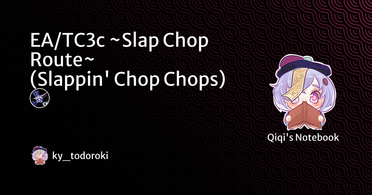 EA/TC3c ~Slap Chop Route~ (Slappin' Chop Chops) | Qiqi's Notebook